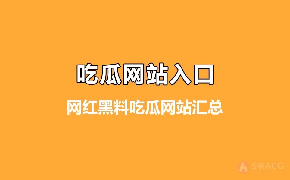 全网最全网红黑料吃瓜网站汇总，吃瓜如此简单！ 5哈acg